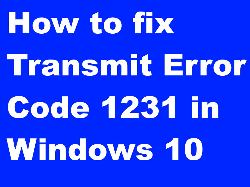How To Fix Transmit Error Code 1231 In Windows 10 Easily How To Fix Transmit Error Code 1231 In Windows 10 Easily